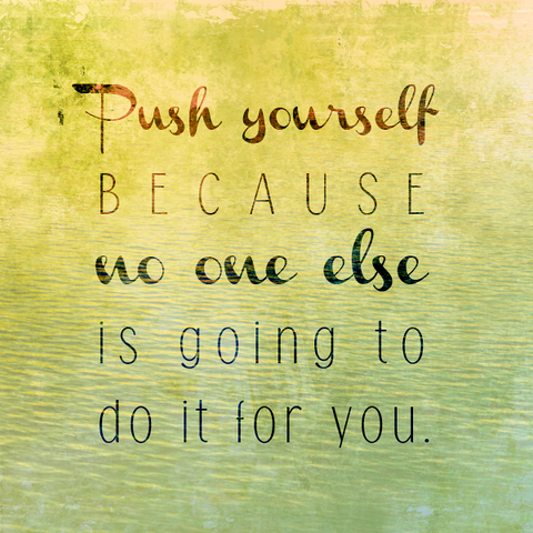 PUSH YOURSELF BECAUSE NO ONE ELSE IS GOING TO DO IT FOR YOU - StoryMet
